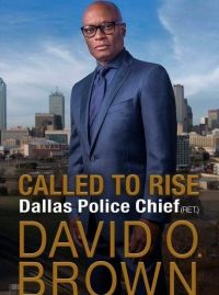 BOOK REVIEW: "Called to Rise" (Ret.) Dallas Police Chief David O. Brown ...